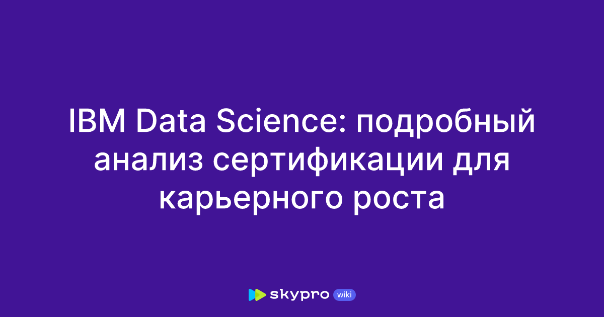 IBM Data Science: подробный анализ сертификации для карьерного роста