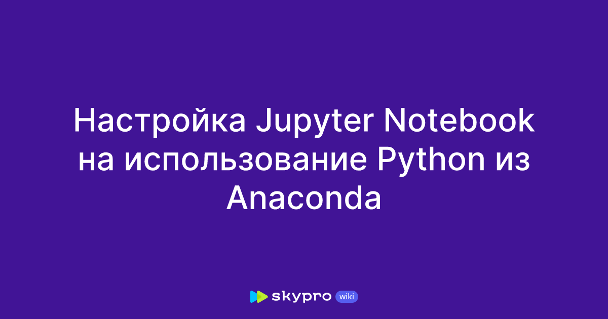 Настройка Jupyter Notebook на использование Python из Anaconda