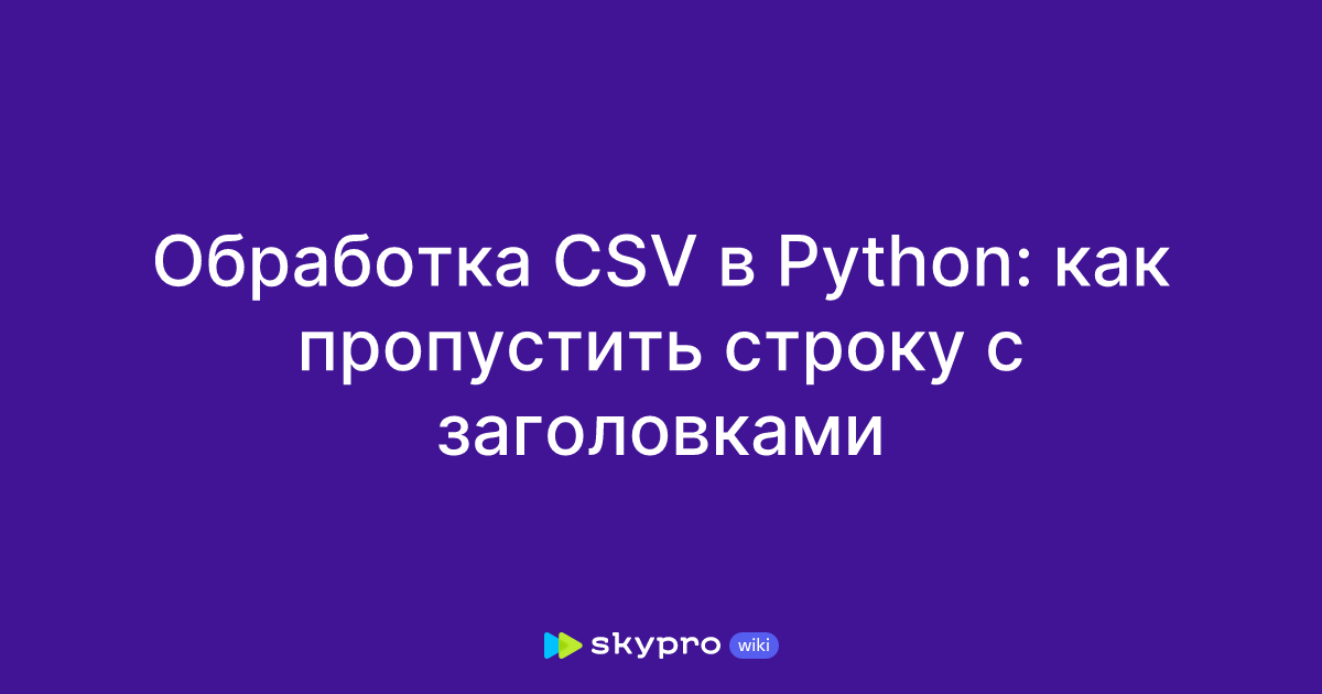 Обработка CSV в Python: как пропустить строку с заголовками