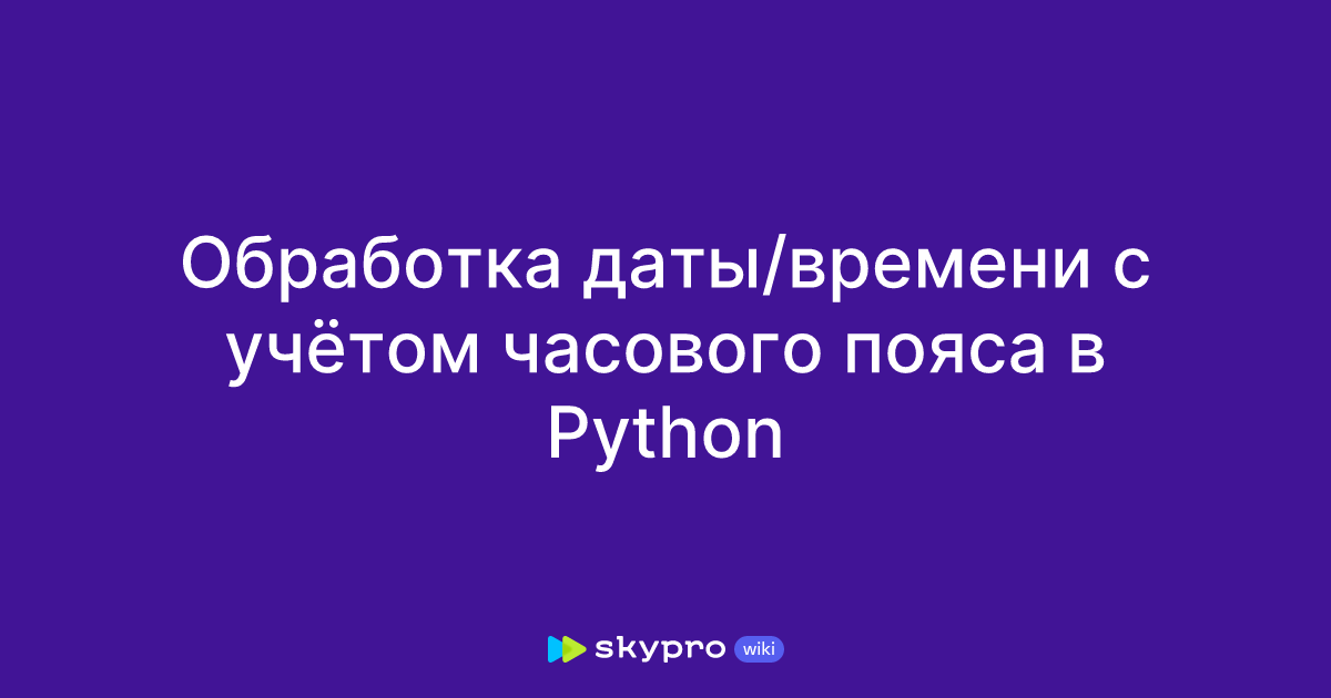 Обработка даты/времени с учётом часового пояса в Python
