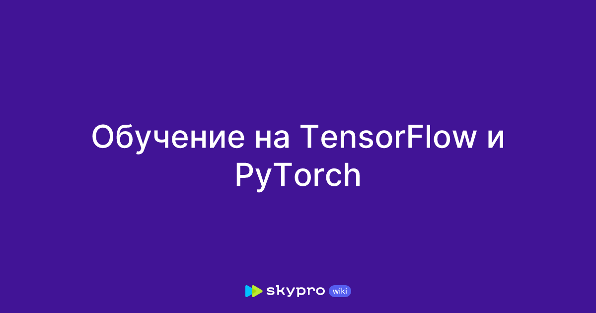Обучение на TensorFlow и PyTorch