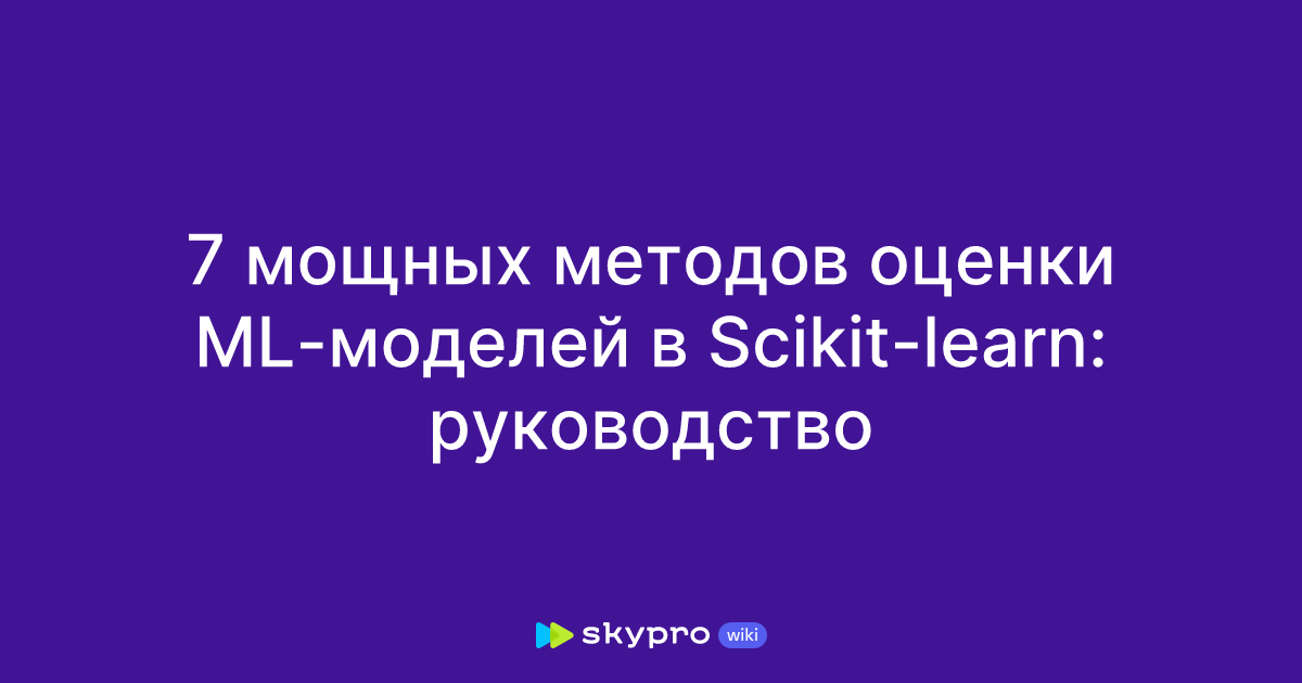 7 мощных методов оценки ML-моделей в Scikit-learn: руководство