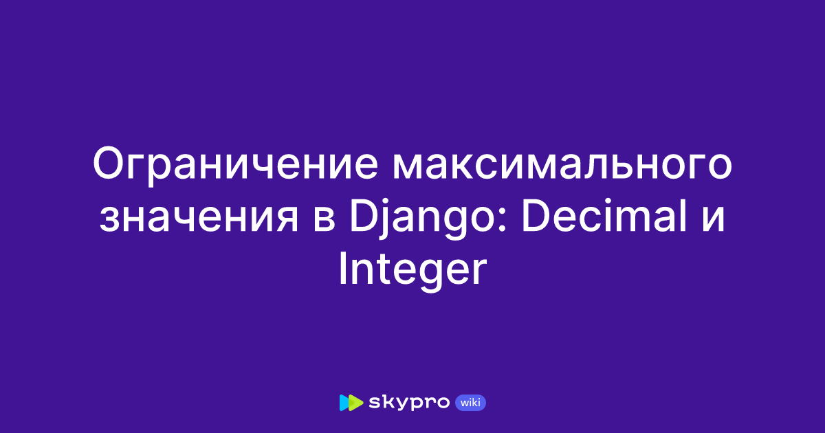 Ограничение максимального значения в Django: Decimal и Integer