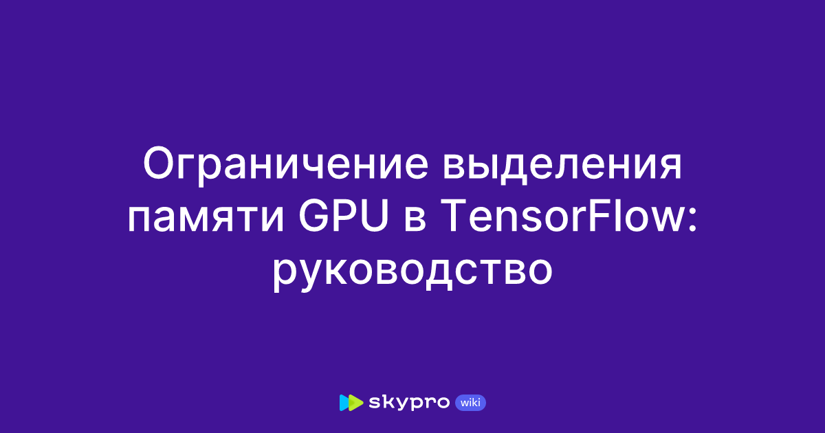 Ограничение выделения памяти GPU в TensorFlow: руководство