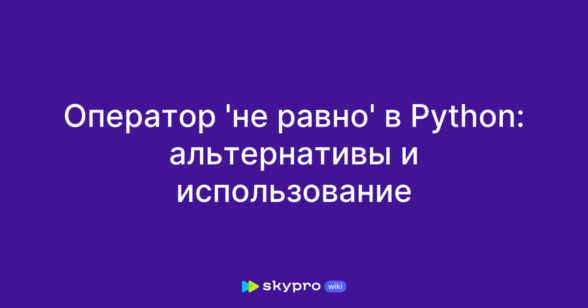 Оператор не равно в Python альтернативы и использование