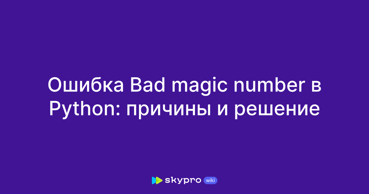 Ошибка Bad magic number в Python: причины и решение