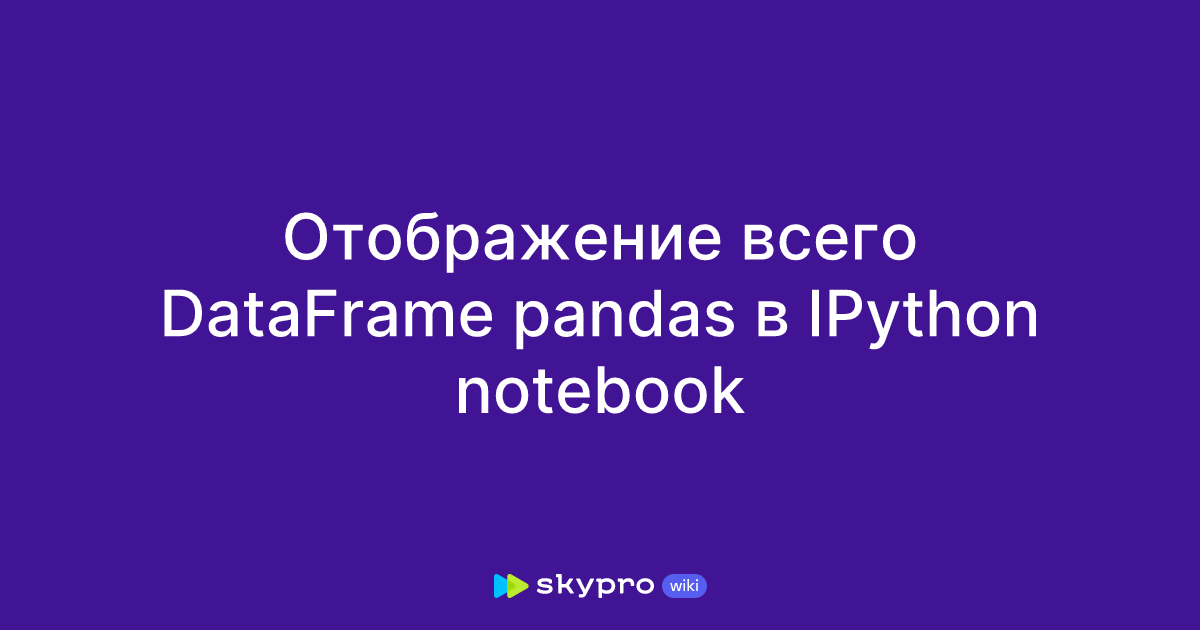 Отображение всего DataFrame pandas в IPython notebook