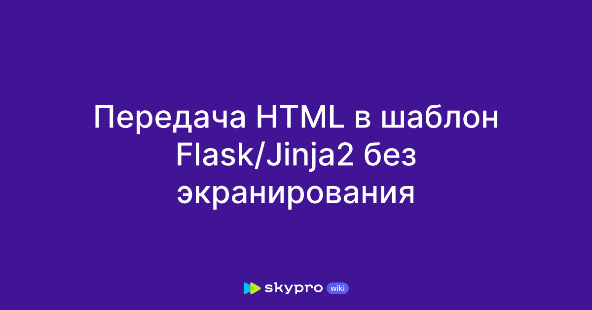 Передача HTML в шаблон Flask/Jinja2 без экранирования