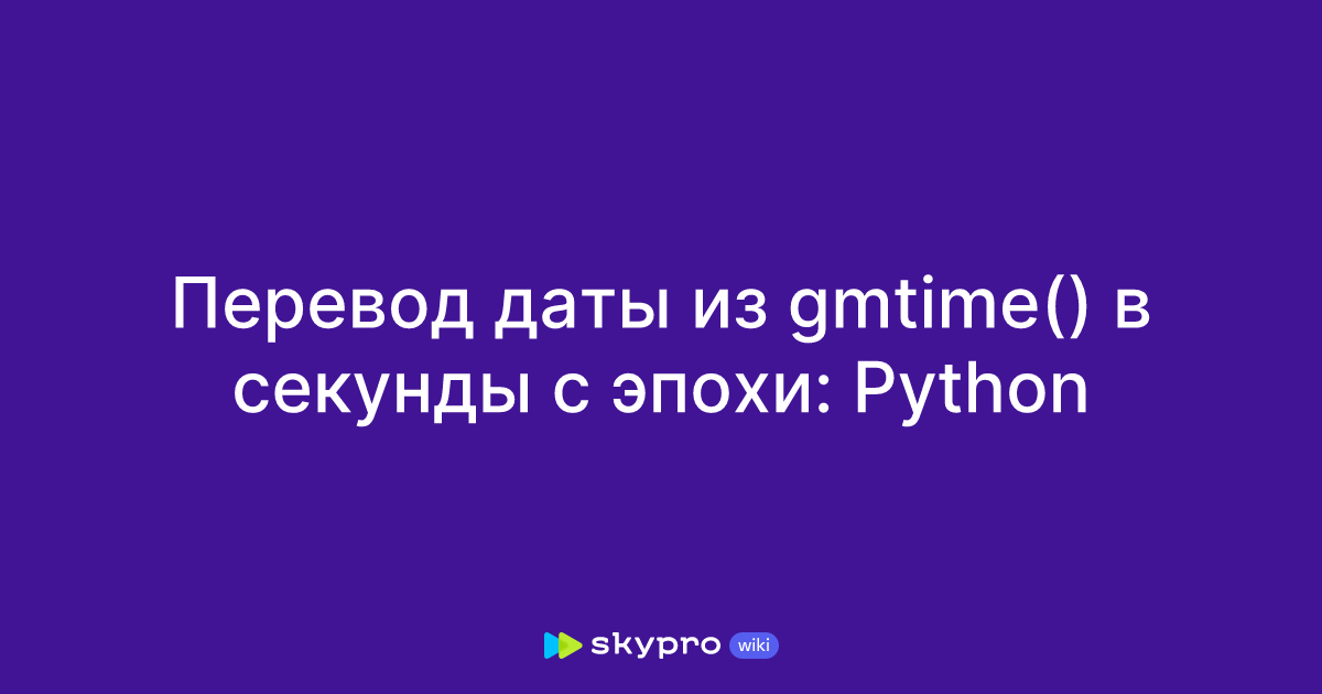 Перевод даты из gmtime() в секунды с эпохи: Python