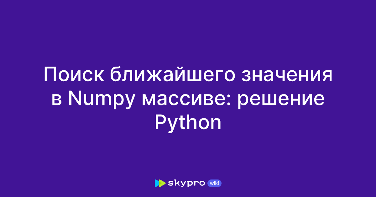 Поиск ближайшего значения в Numpy массиве: решение Python