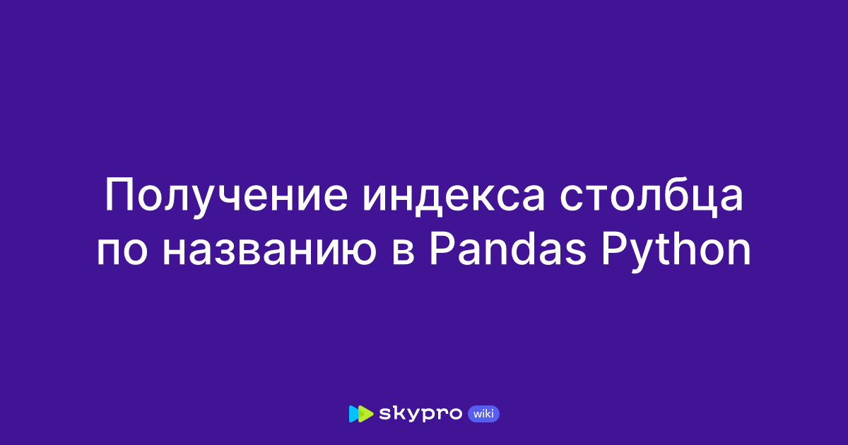 Получение индекса столбца по названию в Pandas Python
