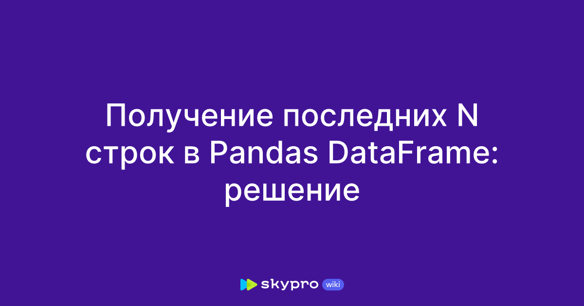 Получение последних N строк в Pandas DataFrame: решение
