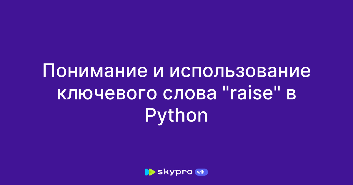Понимание и использование ключевого слова "raise" в Python