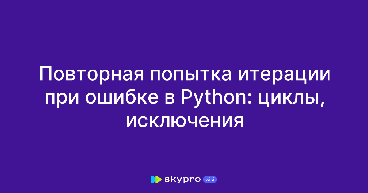 Повторная попытка итерации при ошибке в Python: циклы, исключения