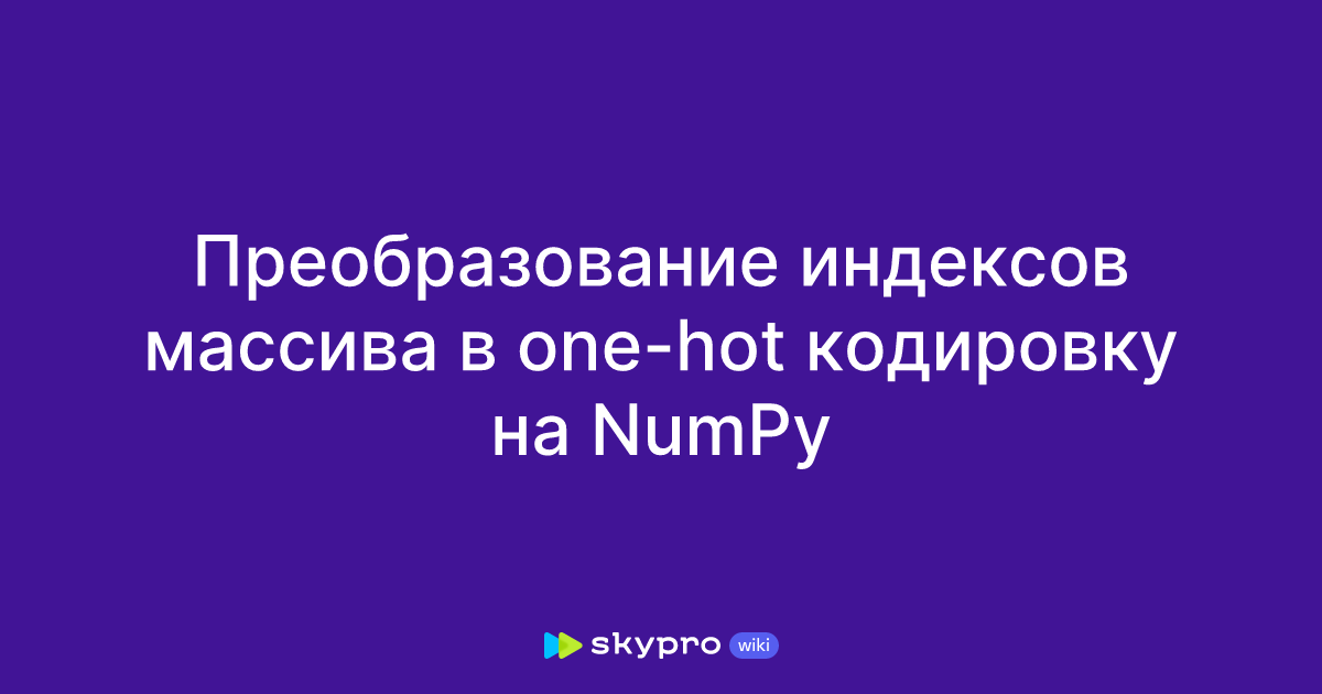 Преобразование индексов массива в one-hot кодировку на NumPy