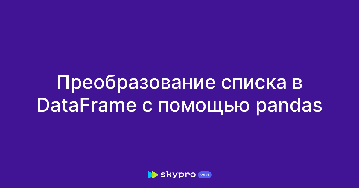Преобразование списка в Dataframe с помощью Pandas