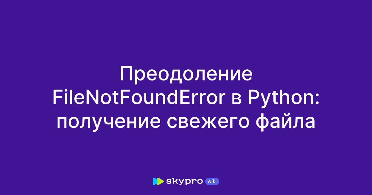 Преодоление FileNotFoundError в Python: получение свежего файла