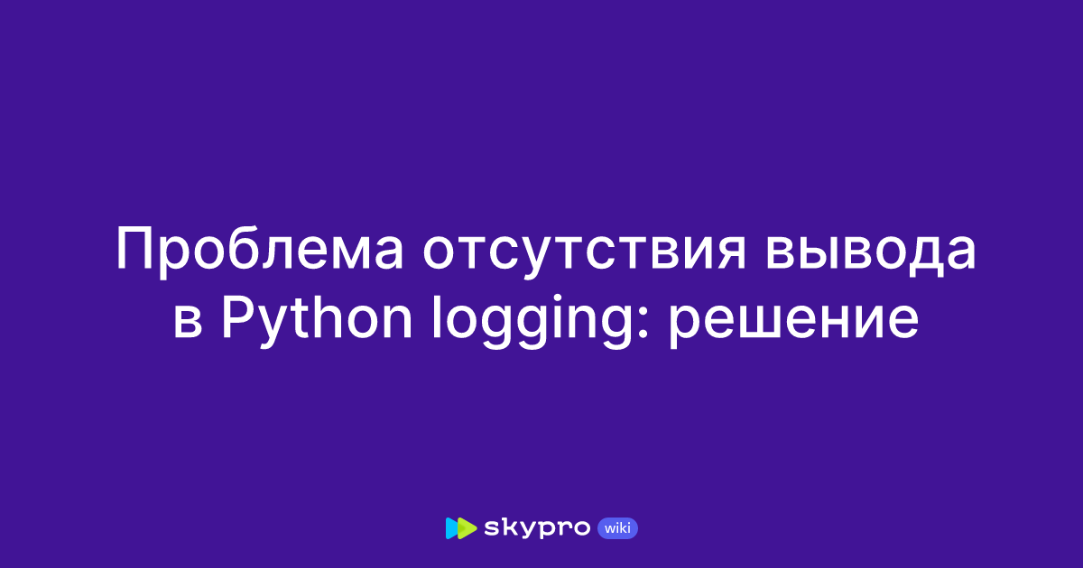 Проблема отсутствия вывода в Python logging: решение