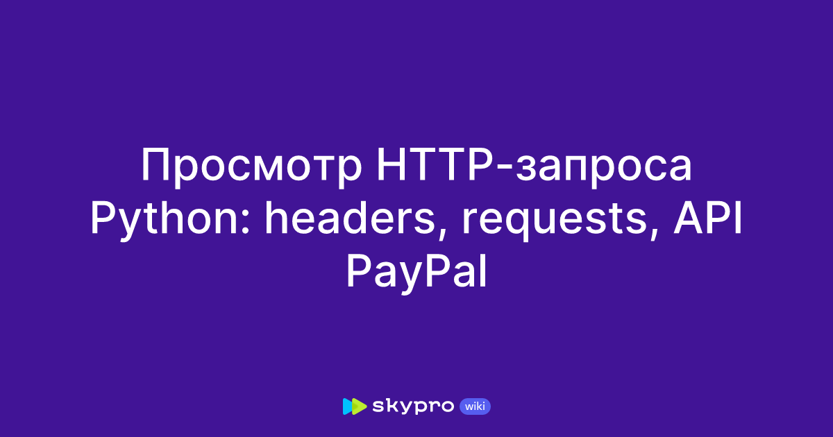 Просмотр HTTP-запроса Python: headers, requests, API PayPal Просмотр HTTP-запроса Python: headers, requests, API PayPal