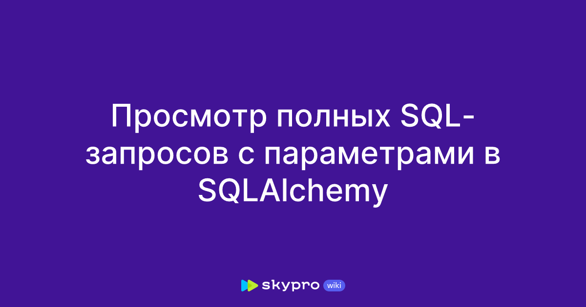 Просмотр полных SQL-запросов с параметрами в SQLAlchemy
