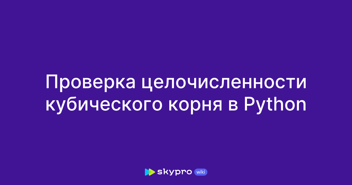 Проверка целочисленности кубического корня в Python