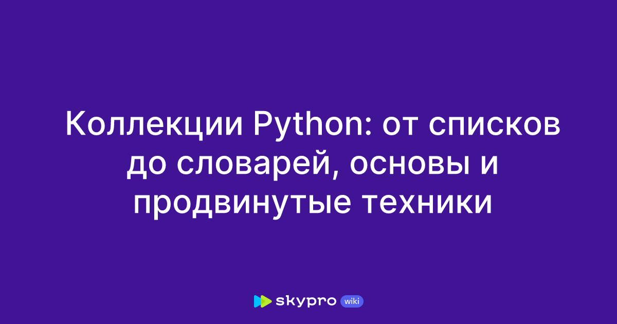 Коллекции Python: от списков до словарей, основы и продвинутые техники