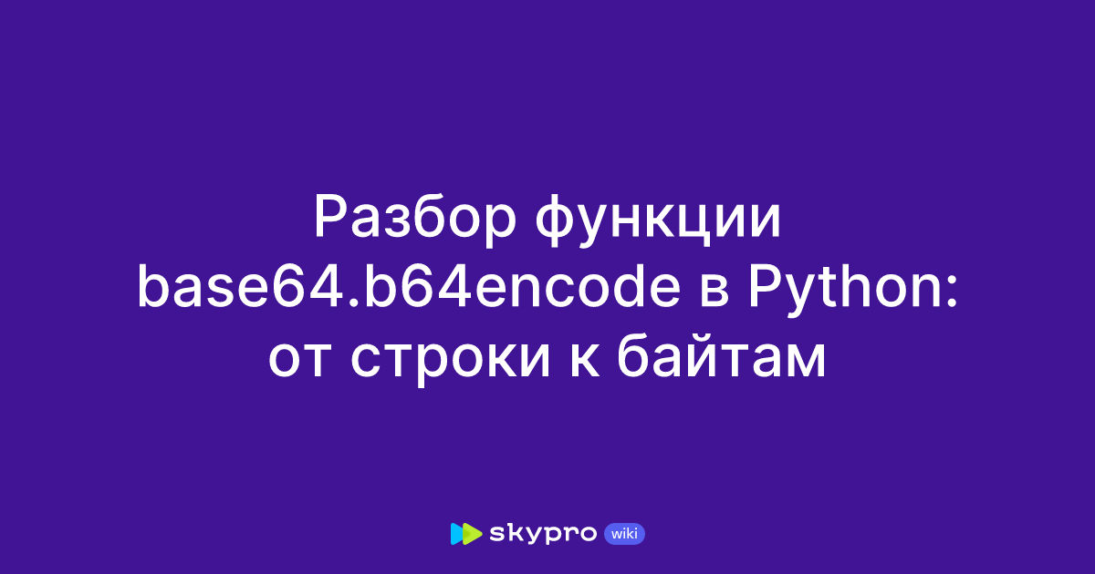 Разбор функции base64.b64encode в Python: от строки к байтам