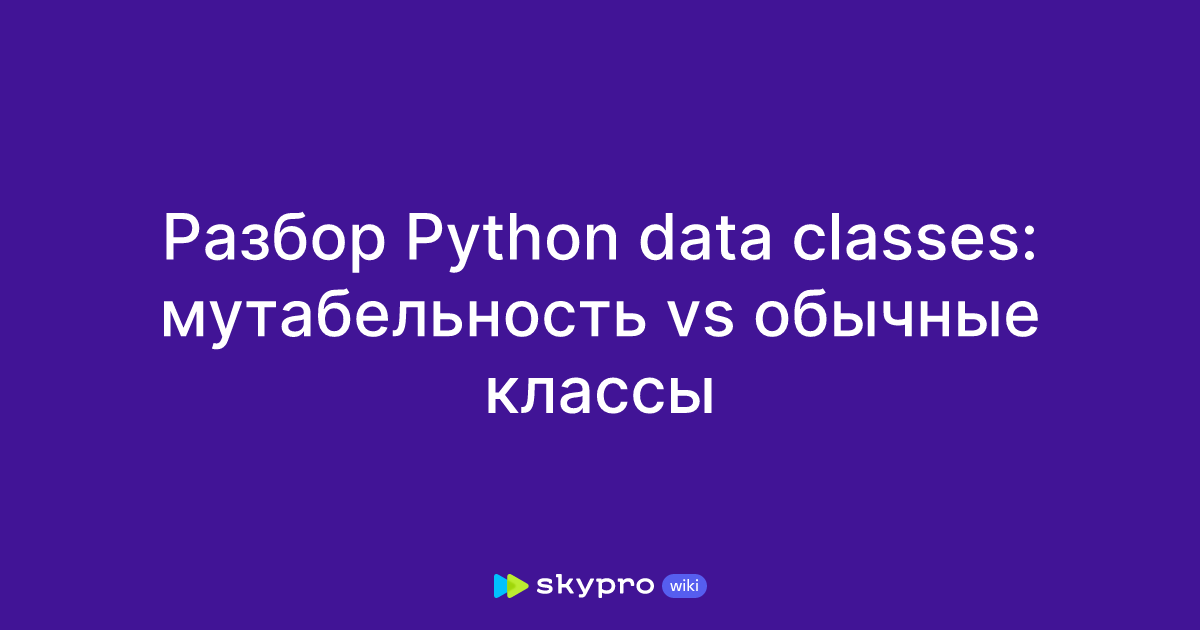 Разбор Python data classes: мутабельность vs обычные классы