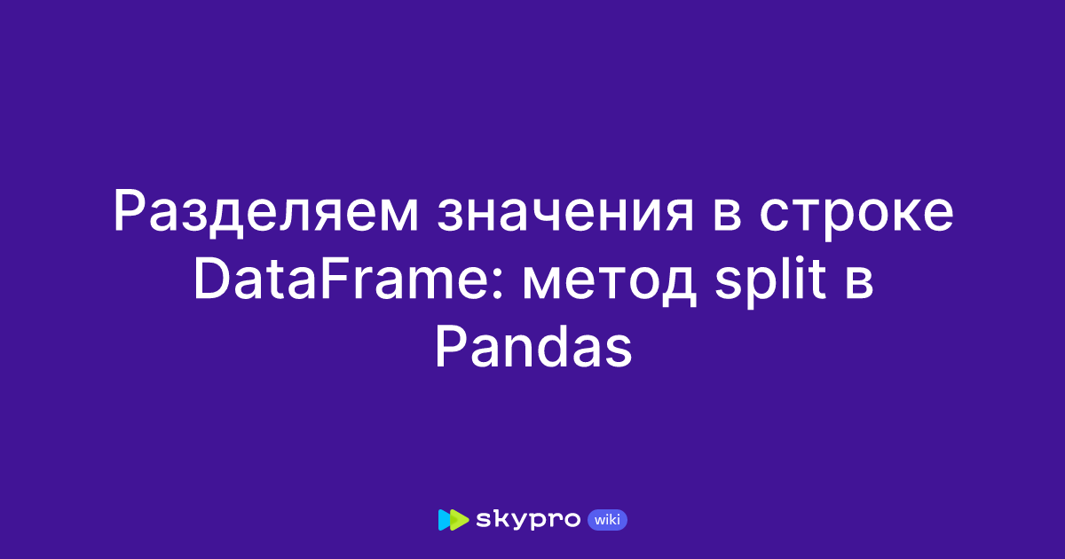 Разделяем значения в строке DataFrame: метод split в Pandas