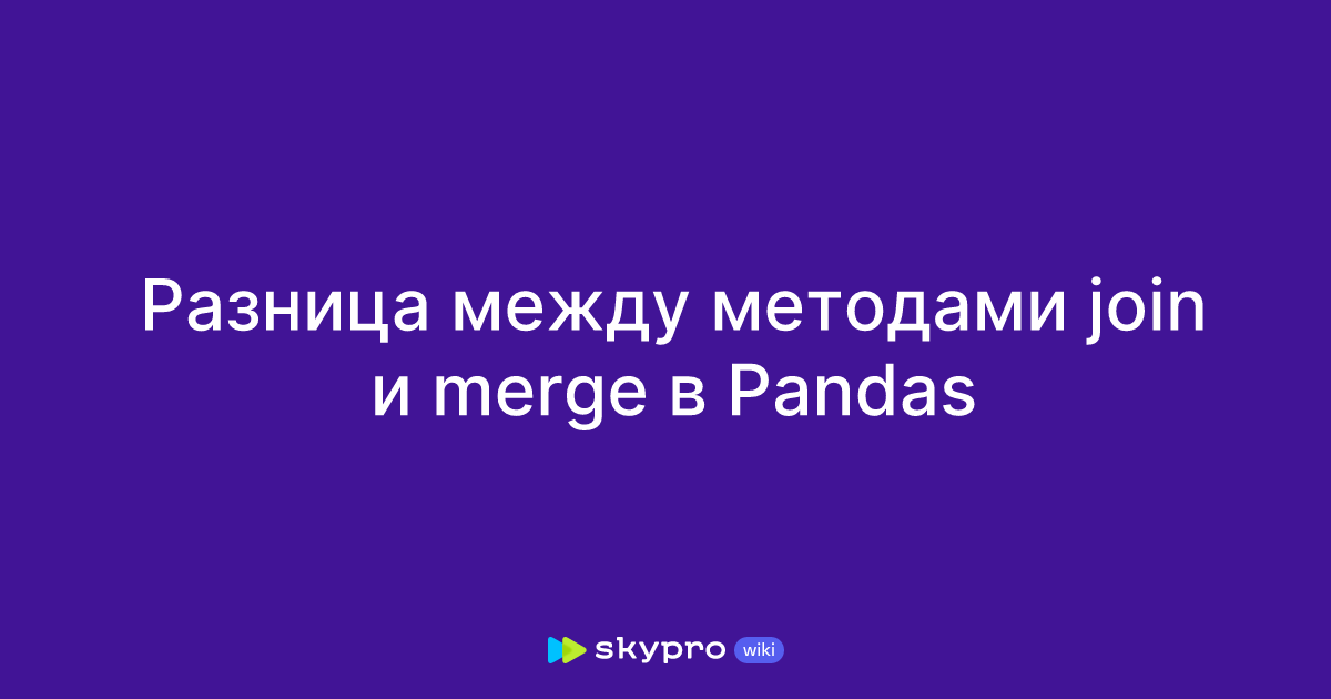 Разница между методами join и merge в Pandas