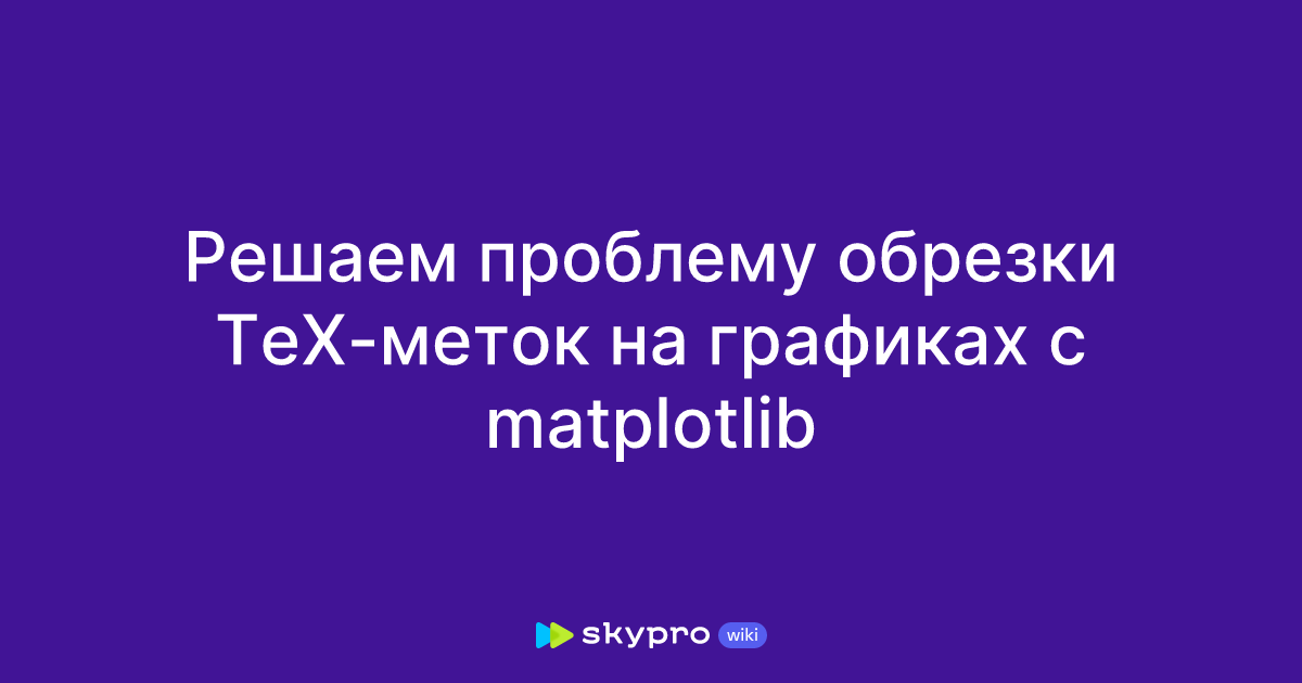 Решаем проблему обрезки TeX-меток на графиках с matplotlib
