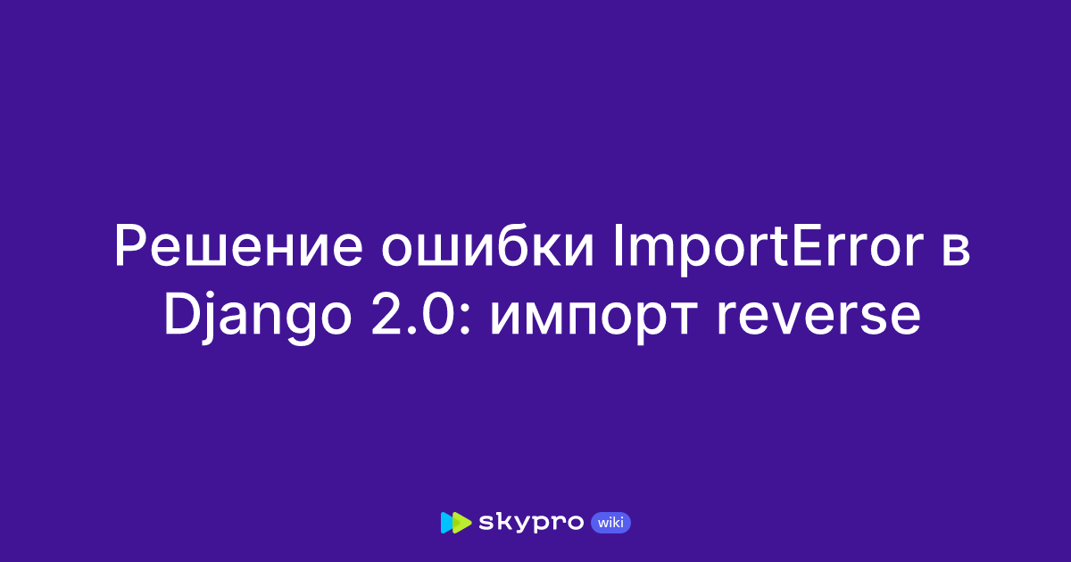 Решение ошибки ImportError в Django 2.0: импорт reverse Решение ошибки ImportError в Django 2.0: импорт reverse