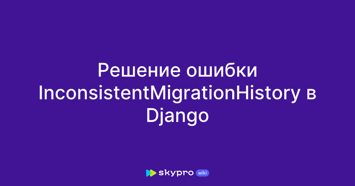 Решение ошибки InconsistentMigrationHistory в Django Решение ошибки InconsistentMigrationHistory в Django