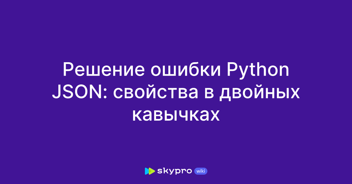 Решение ошибки Python JSON: свойства в двойных кавычках