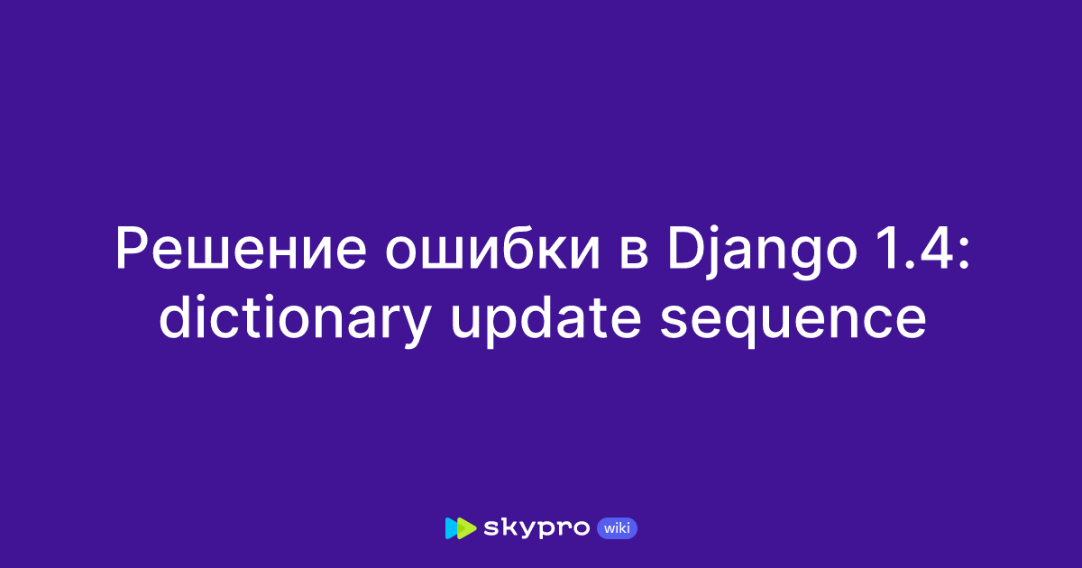 Решение ошибки в Django 14 Dictionary Update Sequence 7617