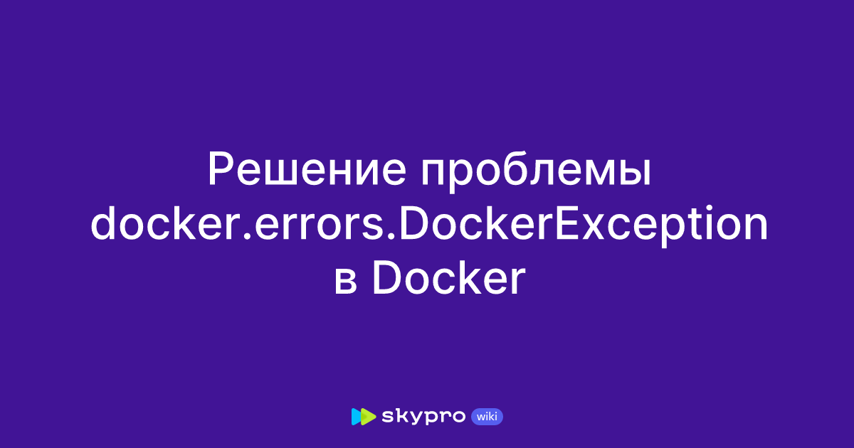 Решение проблемы docker.errors.DockerException в Docker