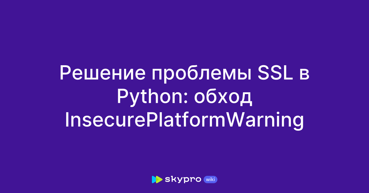 Решение проблемы SSL в Python: обход InsecurePlatformWarning