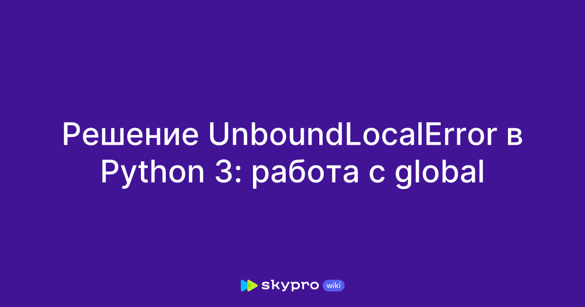 Решение UnboundLocalError в Python 3: работа с global