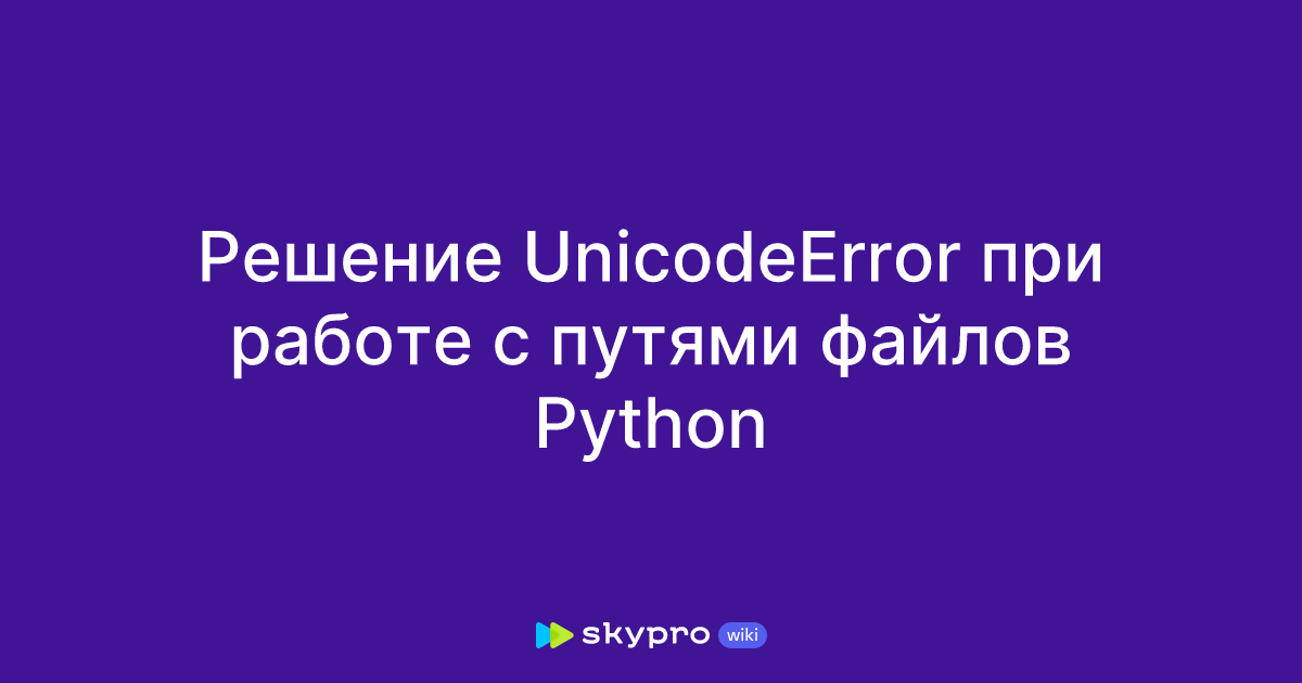 Решение UnicodeError при работе с путями файлов Python
