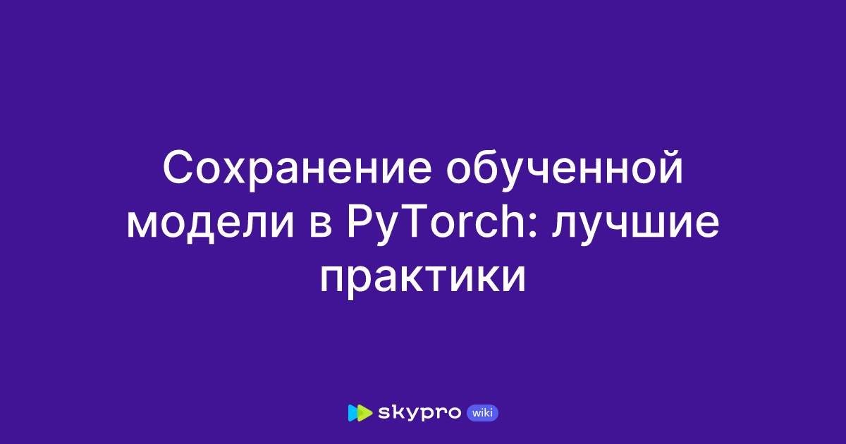 Сохранение обученной модели в PyTorch: лучшие практики