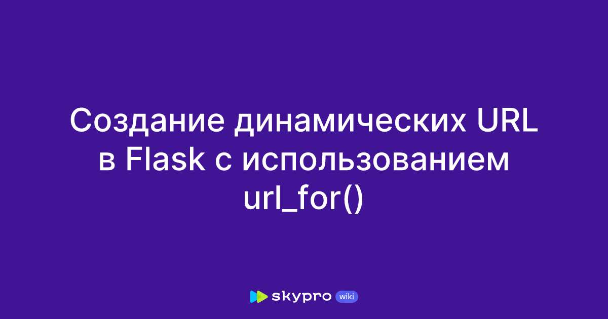 Создание динамических URL в Flask с использованием url_for()