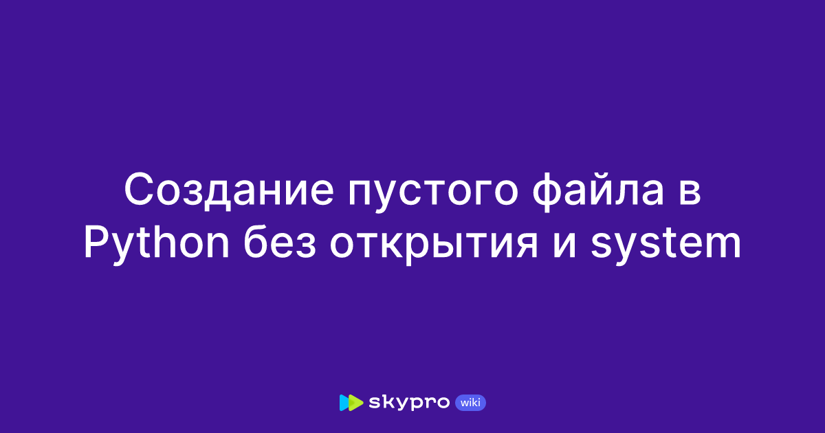 Создание пустого файла в Python без открытия и System