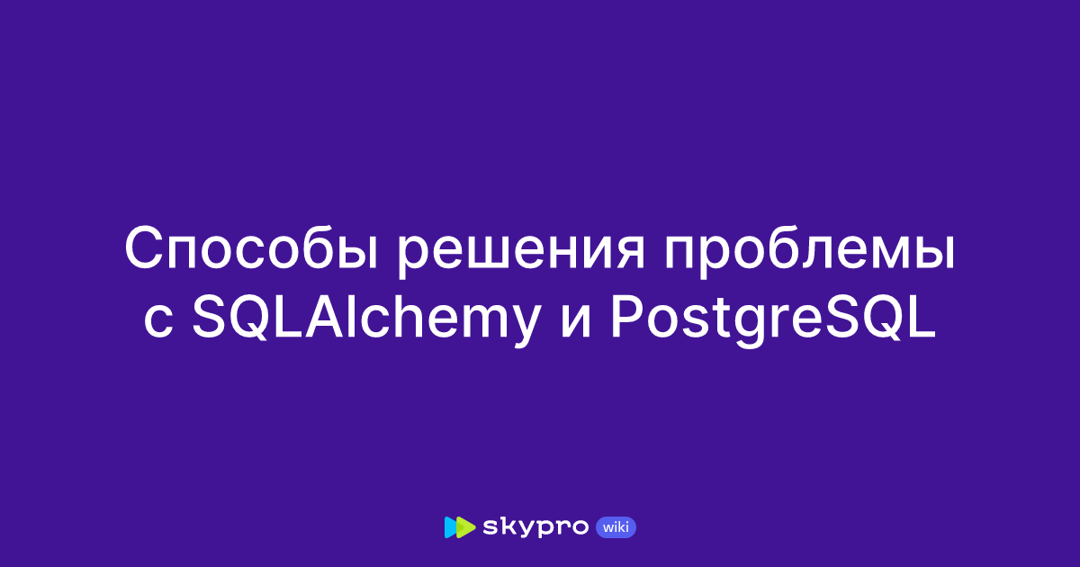 Способы решения проблемы с SQLAlchemy и PostgreSQL