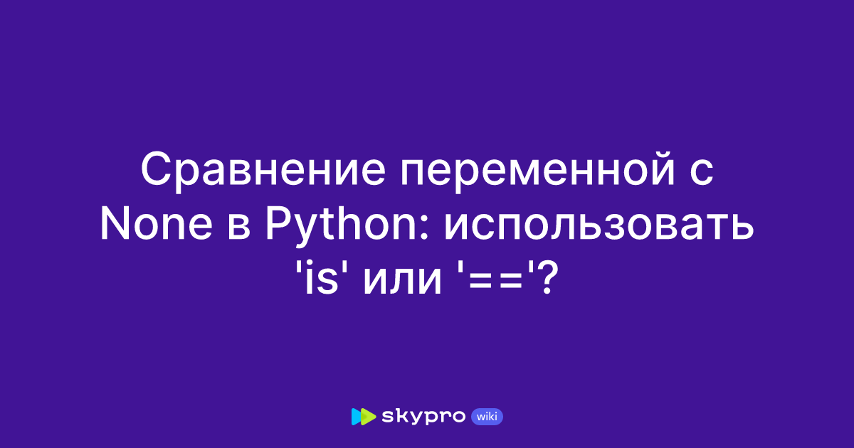 Сравнение переменной с None в Python: использовать 'is' или