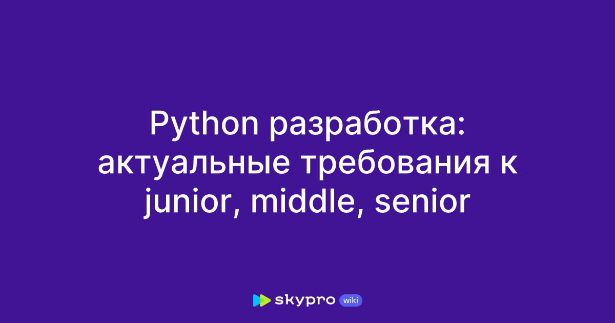 Python разработка: актуальные требования к junior, middle, senior