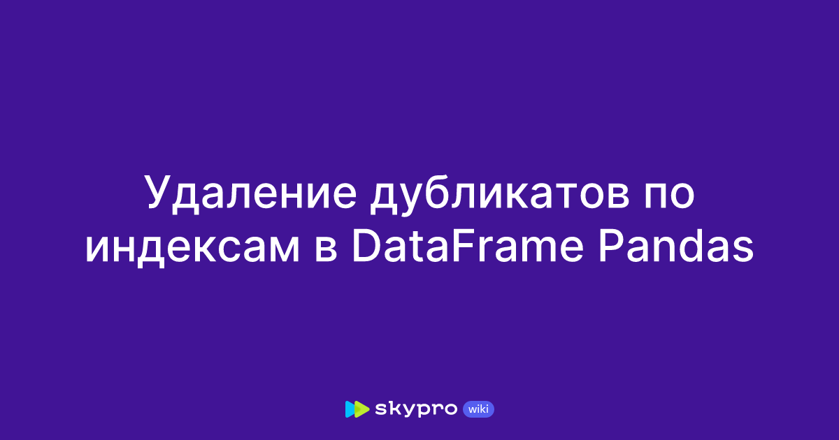 Удаление дубликатов по индексам в DataFrame Pandas