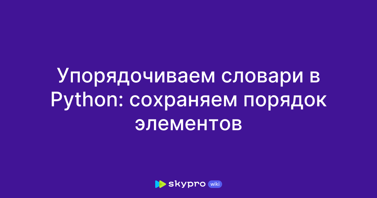 Упорядочиваем словари в Python: сохраняем порядок элементов