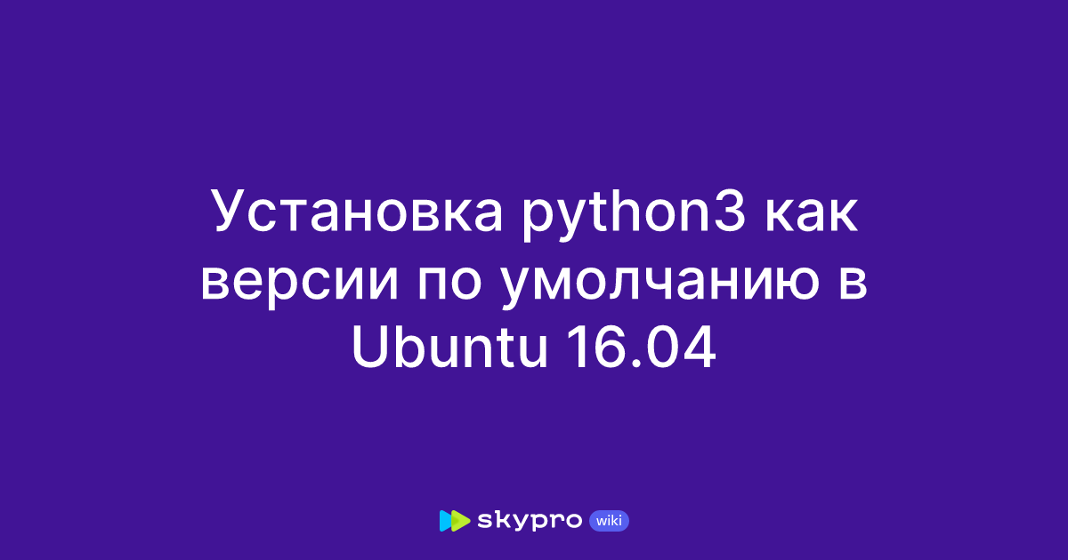 Установка python3 как версии по умолчанию в Ubuntu 16.04