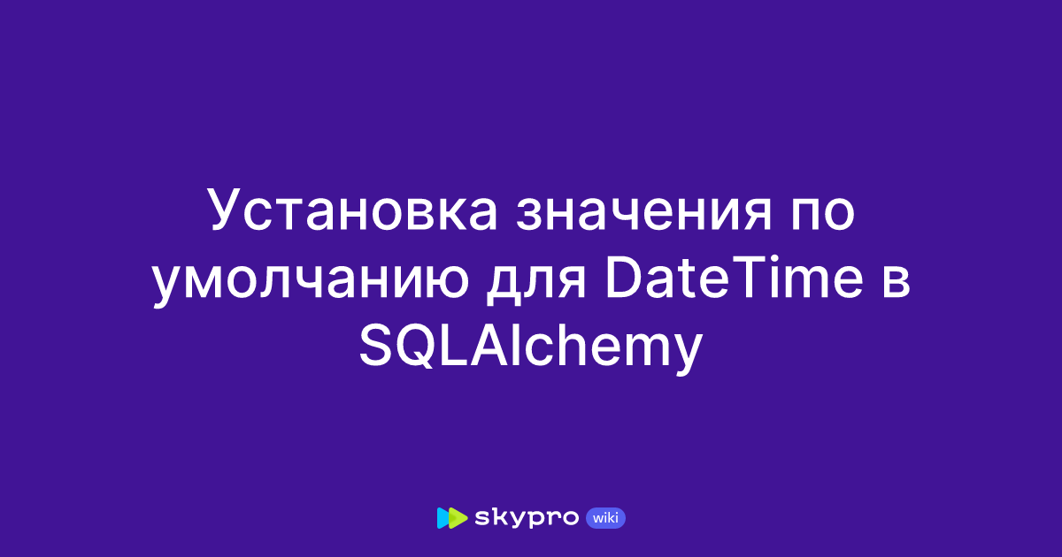Установка значения по умолчанию для DateTime в SQLAlchemy