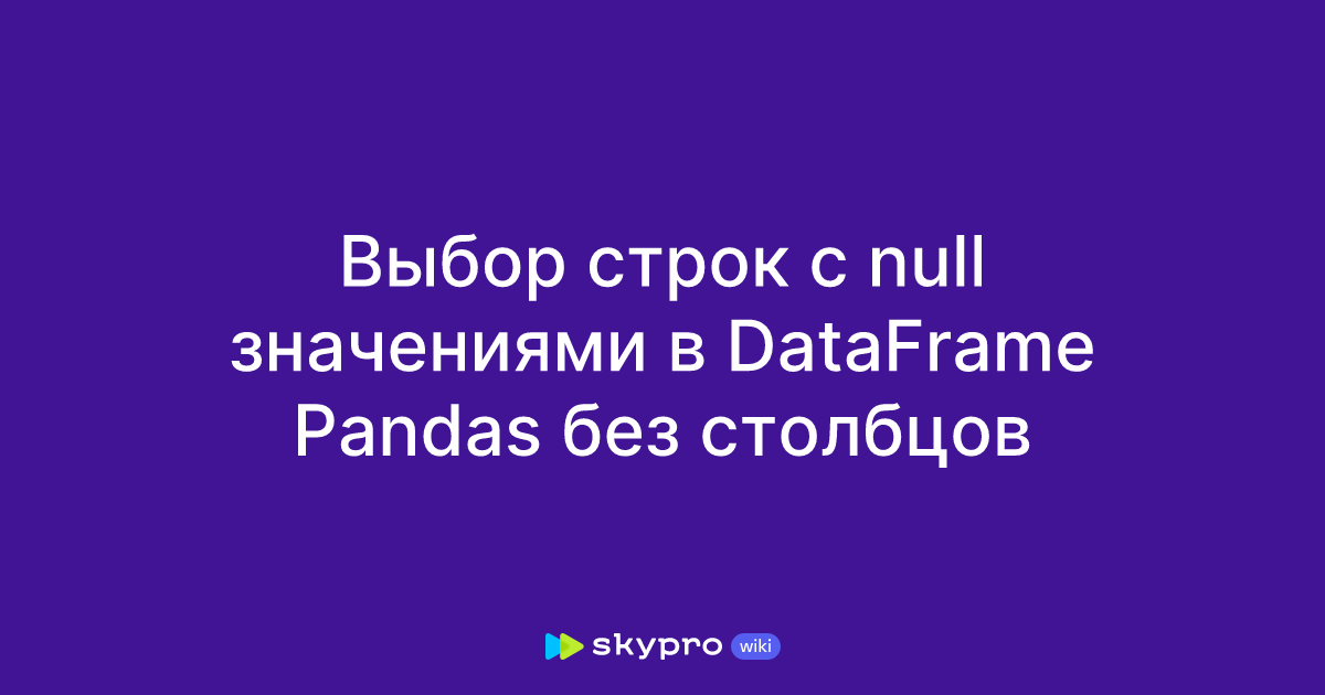 Выбор строк с null значениями в DataFrame Pandas без столбцов